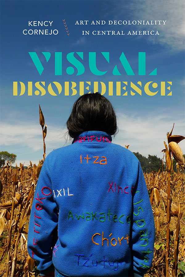 Kency Cornejo, Visual Disobedience: Art and Decoloniality in Central ...