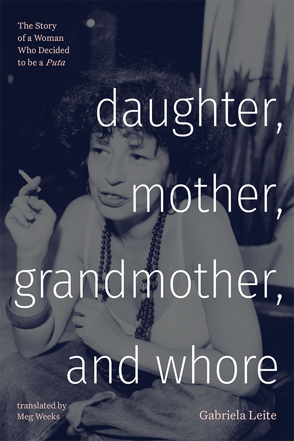 Gabriela Leite, Daughter, Mother, Grandmother, and Whore: The Story of a Woman Who Decided to be ...